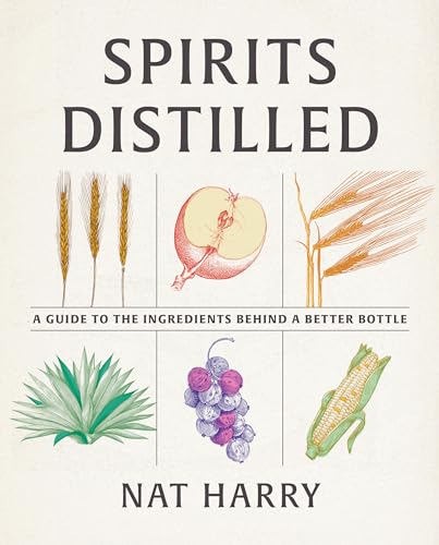 Spirits Distilled: A Guide to the Ingredients Behind a Better Bottle by ...