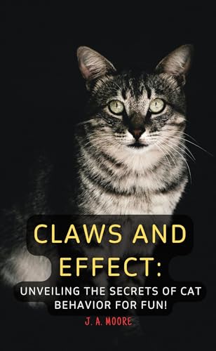 Claws and Effect: Unveiling the Secrets of Cat Behavior for Fun! by J. A. Moore | Goodreads