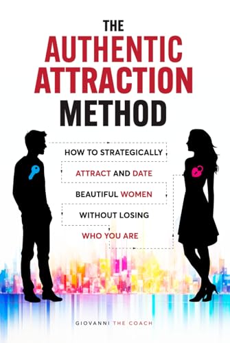 The Authentic Attraction Method: How To Strategically Attract And Date Beautiful Women Without ...