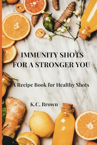 Immunity Shots For A Stronger You: A Recipe Book for Healthy Shots by K ...
