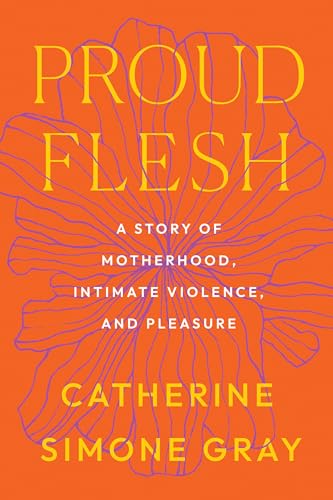 Proud Flesh: A Memoir of Motherhood, Intimate Violence, and Reclaiming ...
