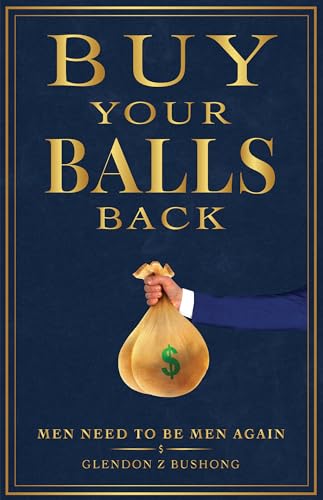 Buy Your Balls Back: Men Need To Be Men Again by Glendon Bushong ...