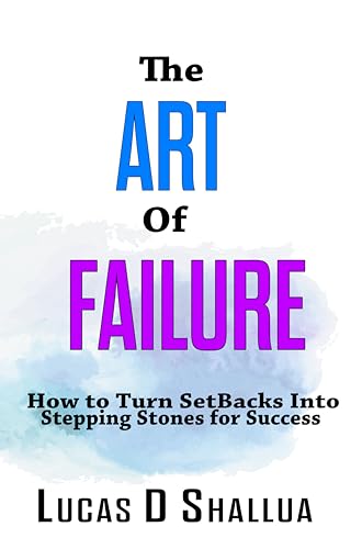 The Art of Failure: How to Turn Setbacks into Stepping Stones for Success by Lucas D. Shallua ...