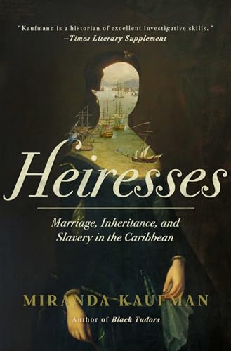 Heiresses: Marriage, Inheritance, and Slavery in the Caribbean by ...