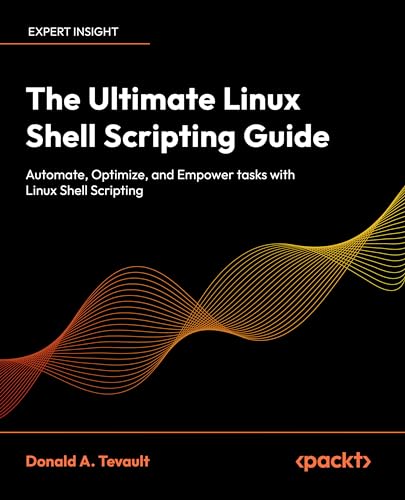 The Ultimate Linux Shell Scripting Guide: Automate, Optimize, and Empower tasks with Linux Shell ...