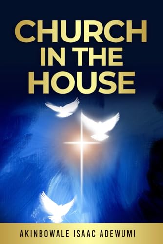 CHURCH IN THE HOUSE by Akinbowale Isaac Adewumi | Goodreads
