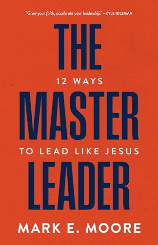 The Master Leader: 12 Ways to Lead Like Jesus by Mark E. Moore | Goodreads