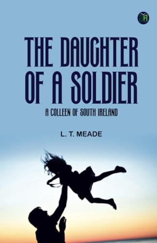 The Daughter of a Soldier: A Colleen of South Ireland by L.T. Meade ...