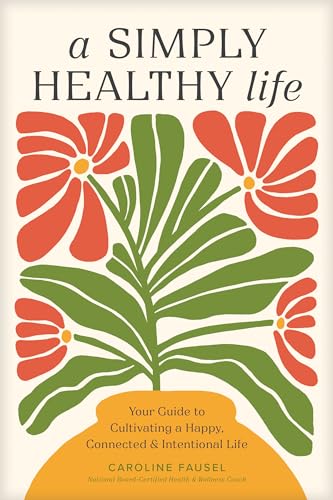 A Simply Healthy Life: Your Guide to Cultivating a Happy, Connected ...