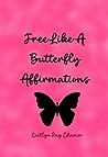 Free Like A Butterfly Affirmations by Caitlyn Ray Edamer | Goodreads