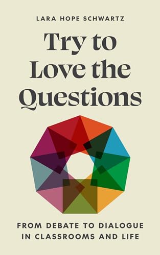 Try to Love the Questions: From Debate to Dialogue in Classrooms and ...