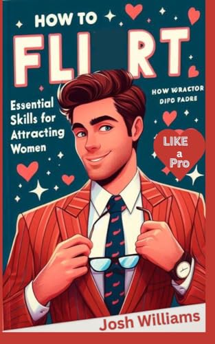 How to Flirt Like a Pro: Essential Skills for Attracting Women by Josh ...