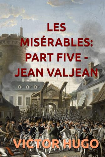 LES MISÉRABLES BY VICTOR HUGO: PART FIVE - JEAN VALJEAN by Victor Hugo ...