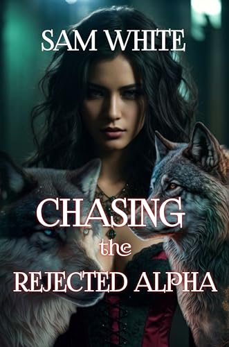 CHASING THE REJECTED ALPHA by Sam White | Goodreads