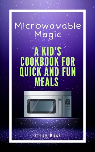 Microwaveable Magic: A Kid's Cookbook for Quick and Fun Meals by Stacy ...