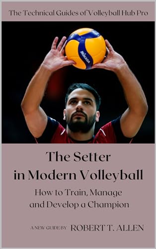 The Setter in Modern Volleyball: How to Train, Manage, and Develop a Champion by Robert T. Allen ...