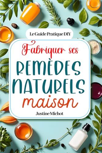 Fabriquer ses remèdes naturels maison: 200 remèdes de grand mère pour guérir les maux de la ...