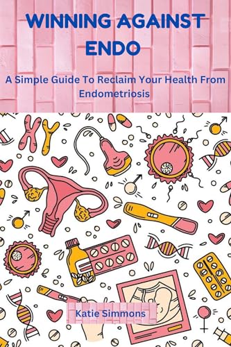 Winning Against Endo : A Simple Guide To Reclaim Your Health From ...