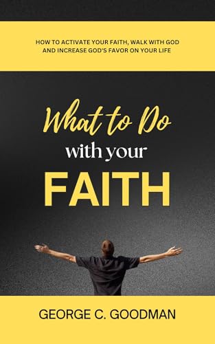 What to Do with Your Faith: How to Activate Your Faith, Walk with God ...