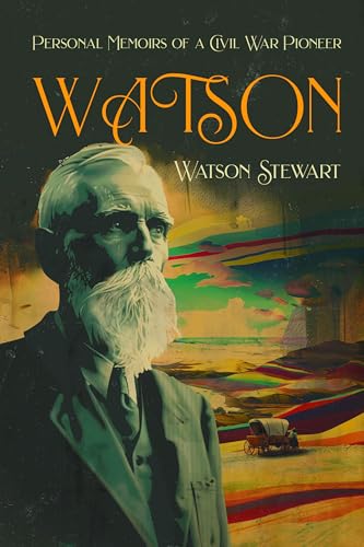 Watson: Personal Memoirs of a Civil War Pioneer by Watson Stewart ...