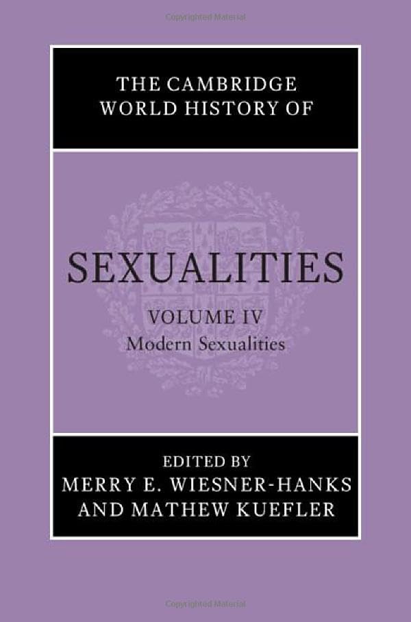 The Cambridge World History of Sexualities: Volume 4, Modern Sexualities by Merry E. Wiesner ...