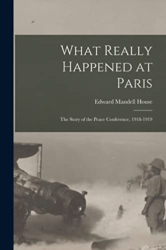 What Really Happened at Paris: The Story of the Peace Conference, 1918 ...