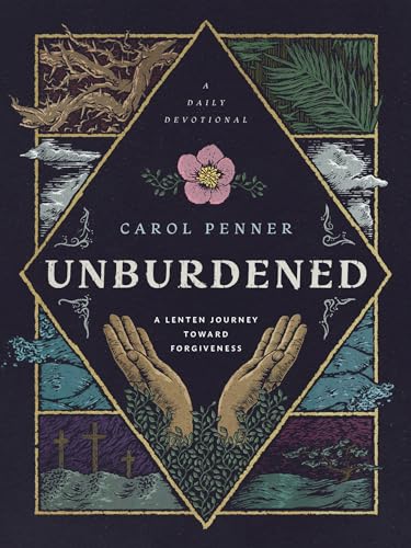 Unburdened: A Lenten Journey toward Forgiveness by Carol Penner | Goodreads
