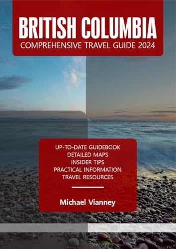 BRITISH COLUMBIA COMPREHENSIVE TRAVEL GUIDE 2024 by MICHAEL VIANNEY ...