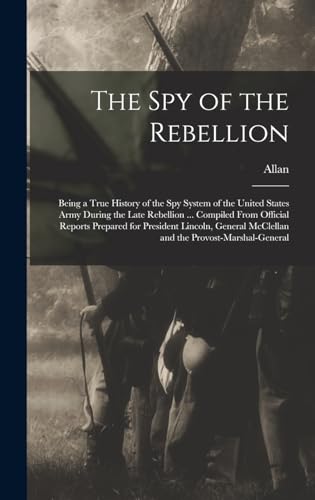 The Spy of the Rebellion; Being a True History of the Spy System of the ...