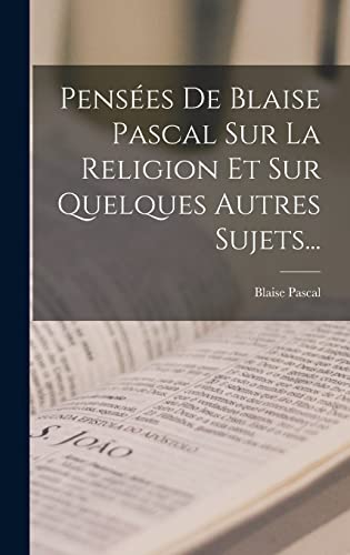 Pensées De Blaise Pascal Sur La Religion Et Sur Quelques Autres Sujets ...