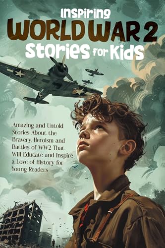 Inspiring World War 2 Stories for Kids: Amazing and Untold Stories About the Bravery, Heroism ...