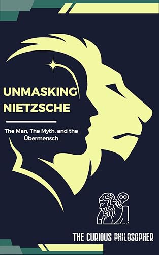 Unmasking Nietzsche: The Man, The Myth, and the Übermensch by The Curious Philosopher | Goodreads