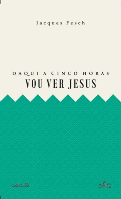 Daqui a cinco horas vou ver Jesus by Jacques Fesch | Goodreads