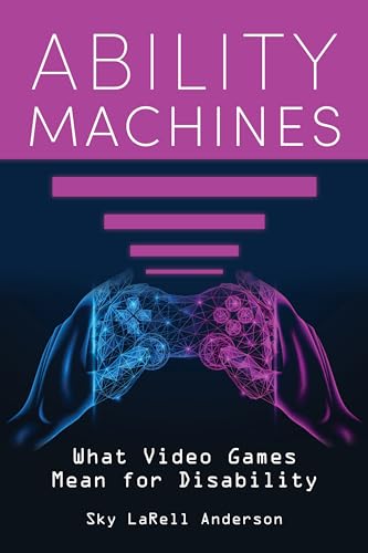 Ability Machines: What Video Games Mean for Disability by Sky LaRell ...