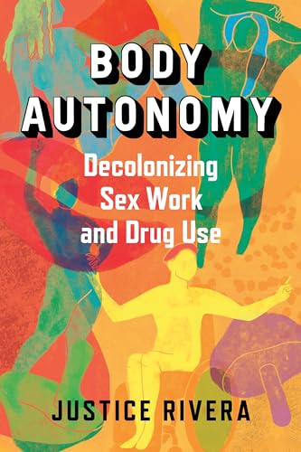 Body Autonomy: Decolonizing Sex Work & Drug Use by Justice Rivera | Goodreads