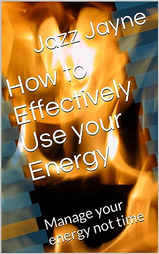 How to Effectively Use your Energy: Manage your energy not time by JAZZ ...