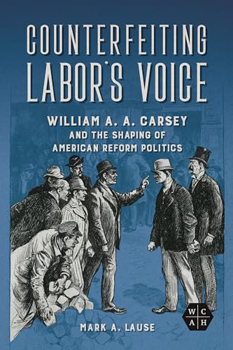 Counterfeiting Labor's Voice: William A. A. Carsey and the Shaping of ...