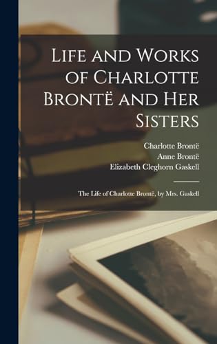 Life and Works of Charlotte Brontë and Her Sisters: The Life of ...