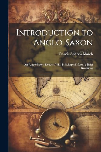 Introduction to Anglo-Saxon: An Anglo-Saxon Reader, With Philological ...