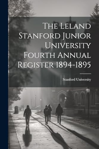 The Leland Stanford Junior University Fourth Annual Register 1894-1895 ...