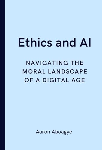 Ethics and AI: Navigating the Moral Landscape of a Digital Age by AARON ABOAGYE | Goodreads