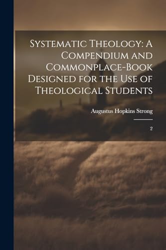 Systematic Theology: A Compendium and Commonplace-book Designed for the ...