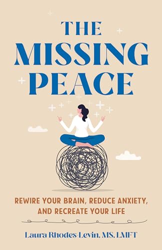 The Missing Peace: Rewire Your Brain, Reduce Anxiety, and Recreate Your Life by Laura Rhodes ...