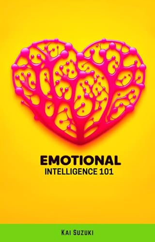 Emotional Intelligence 101: How to transform your entire life with EQ by Kai Suzuki | Goodreads