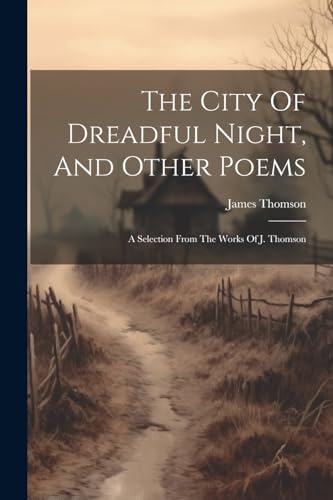 The City Of Dreadful Night, And Other Poems: A Selection From The Works ...