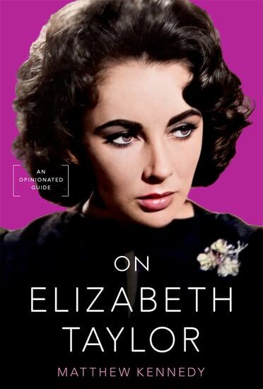On Elizabeth Taylor: An Opinionated Guide by Matthew Kennedy | Goodreads