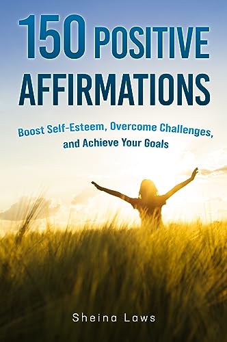 150 Positive Affirmations: Boost Self-Esteem, Overcome Challenges, and ...