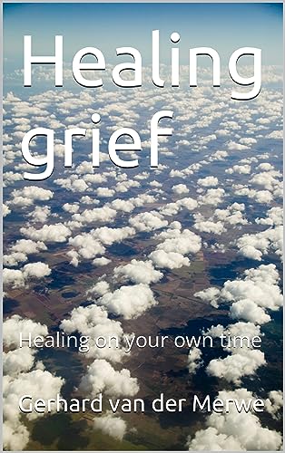 Healing grief: Healing on your own time by Gerhard Van Der Merwe ...