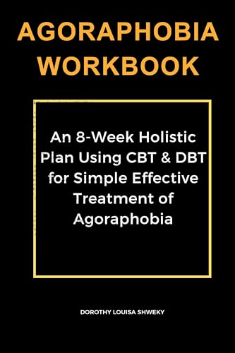 Agoraphobia Workbook: An 8-Week Holistic Plan Using CBT & DBT for ...