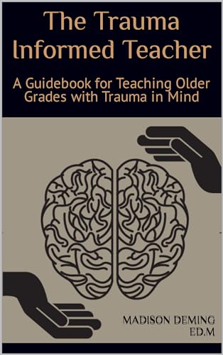 The Trauma Informed Teacher: A Guidebook for Teaching Older Grades with ...